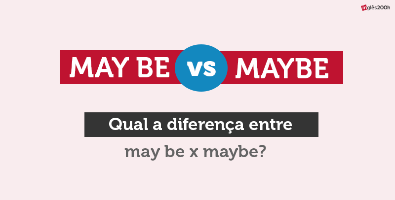 Qual a diferença entre may be x maybe? | Blog Inglês 200 horas
